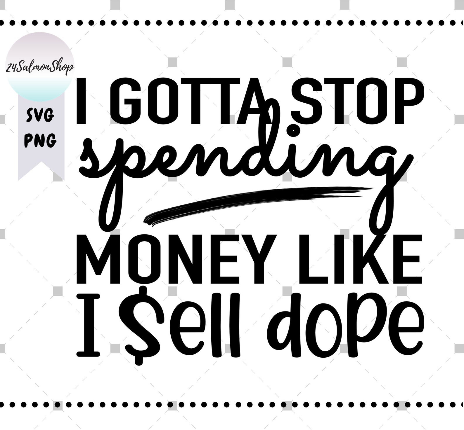 I Gotta Stop Spending Money Like I Sell Dope SVG PNG, Funny Shopping ...