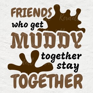 Friends Who Get Muddy Together Stay Together SVG, Mud Quote Svg, Mud ...