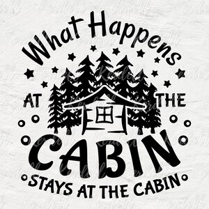 What Happens at the Cabin Stays at the Cabin SVG, Cabin Life Svg, Cabin ...