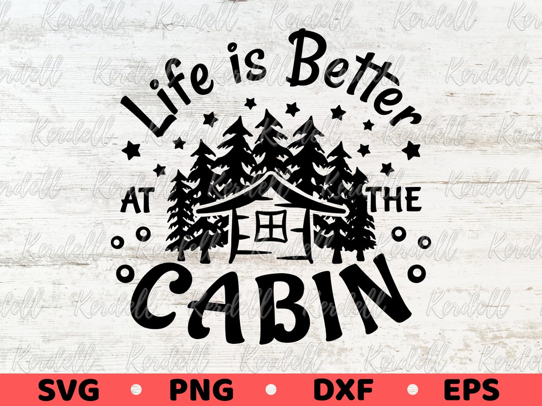 Life is Better at the Cabin SVG, Cabin Life Svg,cottage Svg, Cabin ...