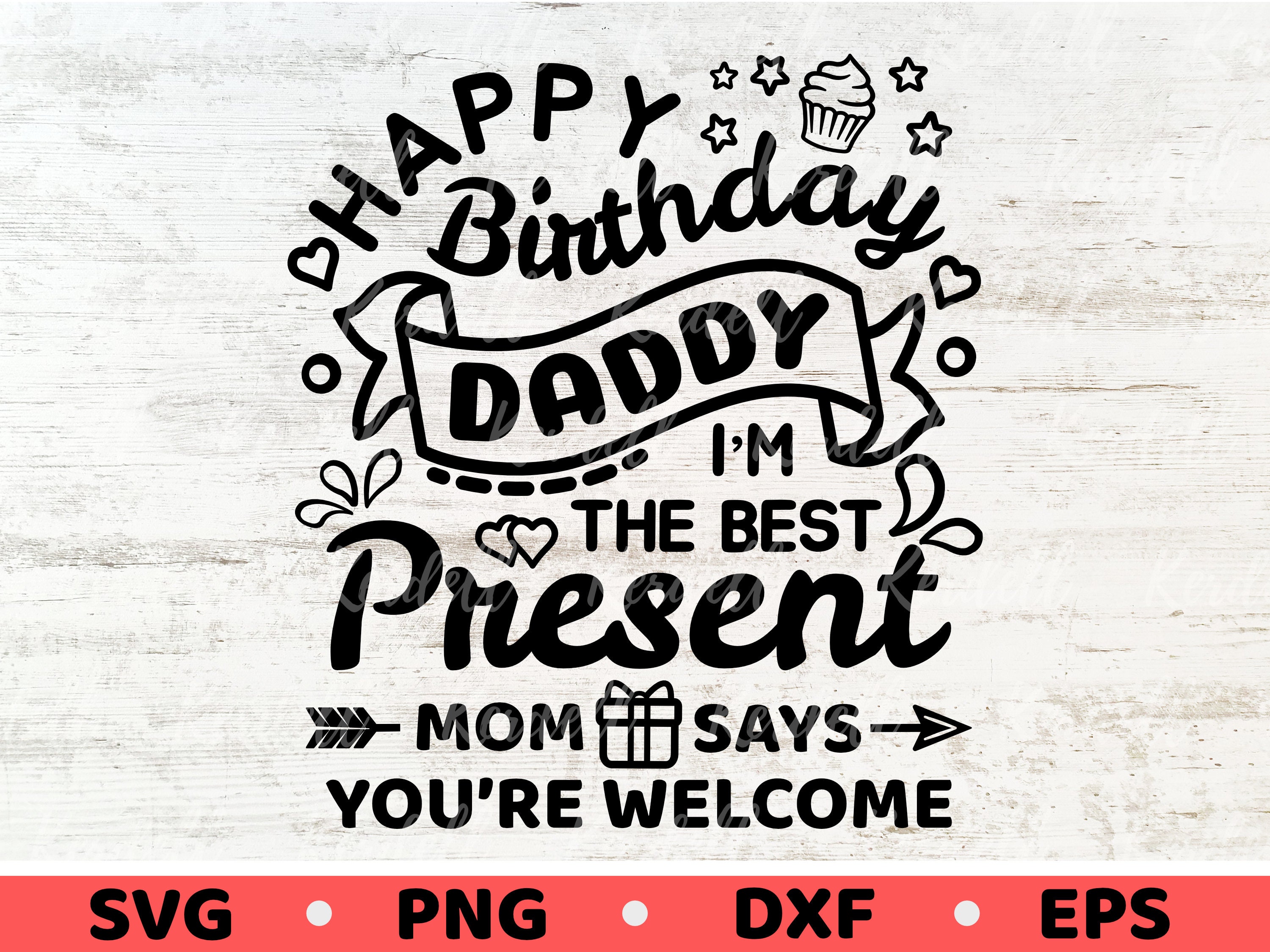 Happy Birthday Daddy I’m the Best Present Mom Says You’re Welcome SVG ...