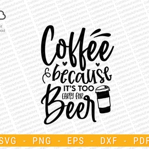 Coffee Because Its Too Early for Beer Svg, Funny Coffee Quote, Coffee ...