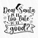 Dear Santa is It Too Late to Be Good Svg, Christmas Holidays Shirt ...