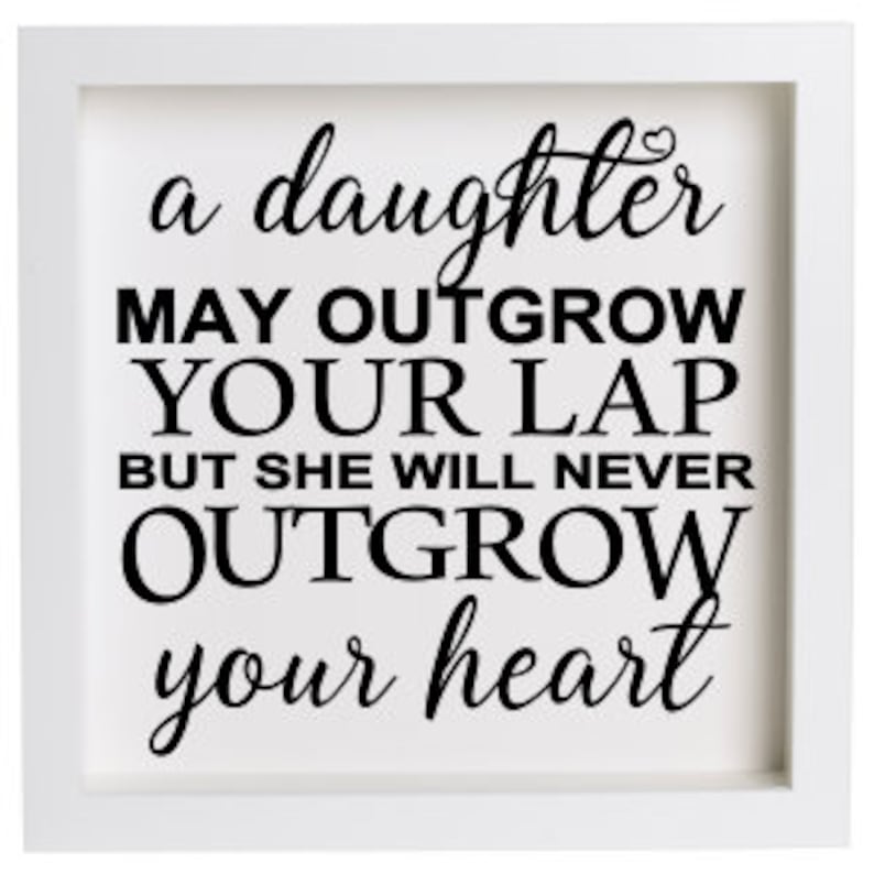 A Daughter May Outgrow Your Lap but She Will Never Outgrow Your Heart ...