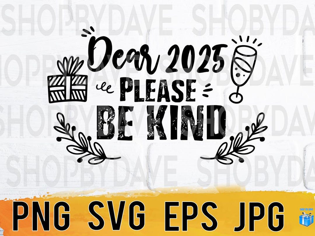 Dear 2025 Please Be Kind, New Year, Png Svg Eps Jpg Design Files ...