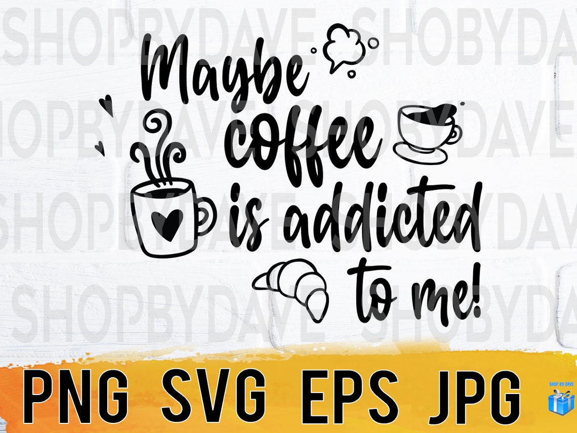 Maybe Coffee is Addicted to Me Png Svg Eps Jpg Design Files | Etsy