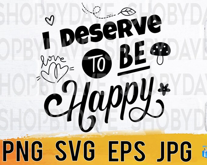 I Deserve to Be Happy Png Svg Eps Jpg Design Files, Instant Download ...