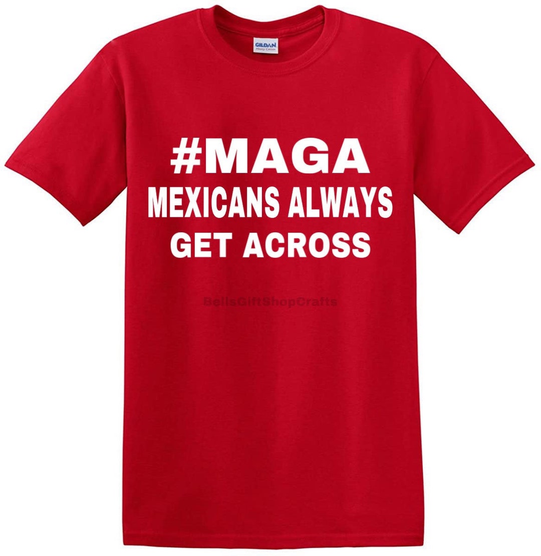 Maga Shirt, Maga Mexicans Always Get Across Shirt, Mexicans T Shirt ...
