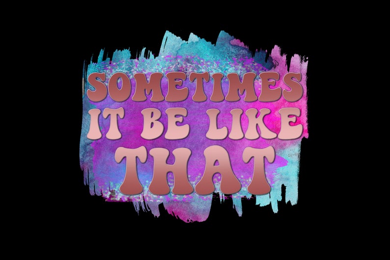 Sometimes It Be Like That PNGPNG Sublimation Designs - Etsy