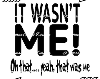 It Wasn't Me Oh That... Yeah That Was Me SVG is a Great Funny Shirt ...