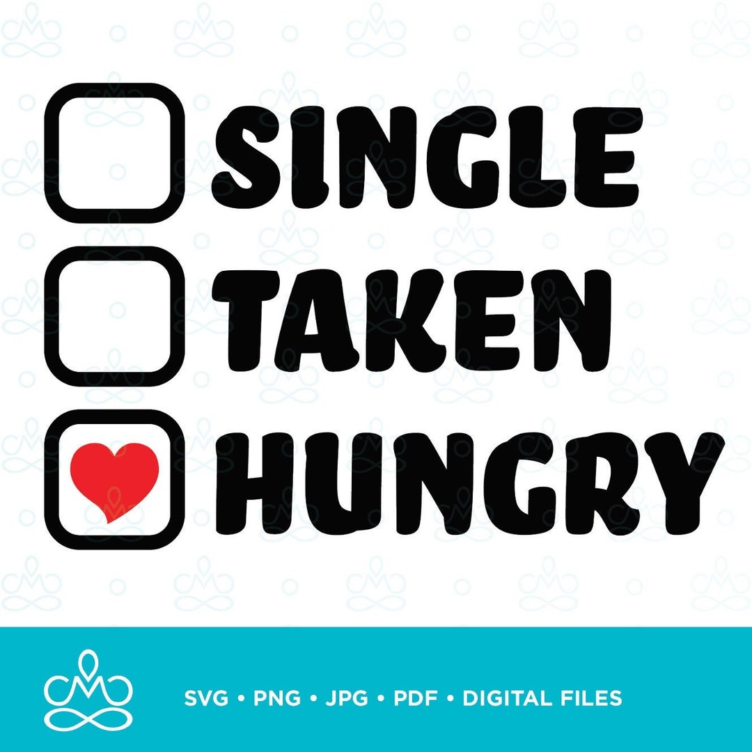Single, Taken, Hungry SVG, Png, Jpg, Pdf, Printable, Digital, Instant ...