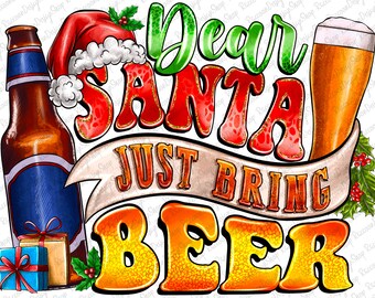 Dear Santa Just Bring A Beer With A Beer Bottle Png Sublimation Design ...