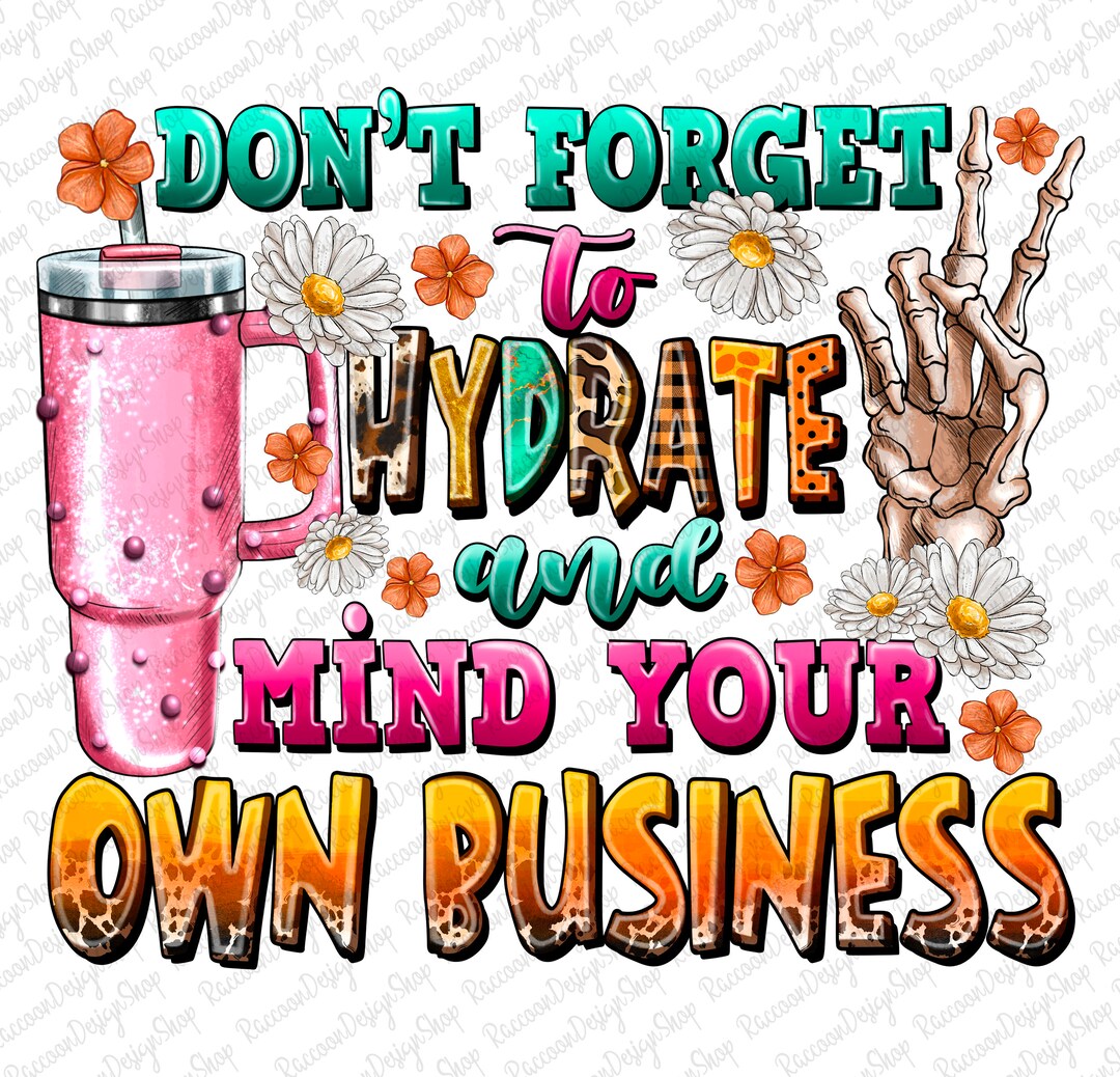 Don't Forget to Hydrate and Mind Your Own Business Png, Sassy, Snarky ...