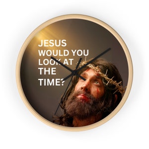 Jesus Would You Look at the Time Wall Clock, Funny Clock, Jesus ...