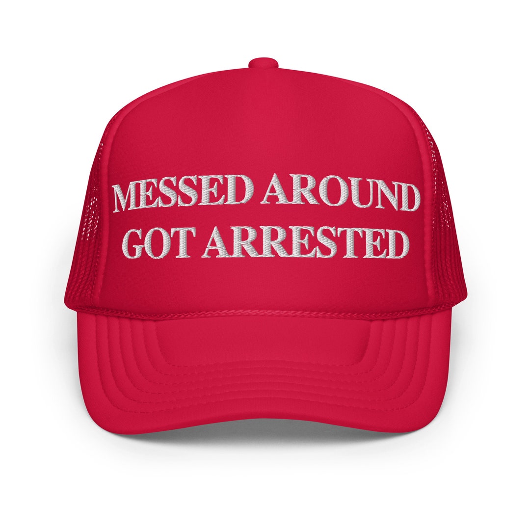 Anti MAGA Messed Around Got Arrested Foam Trucker Hat, Liberal, Guilty ...