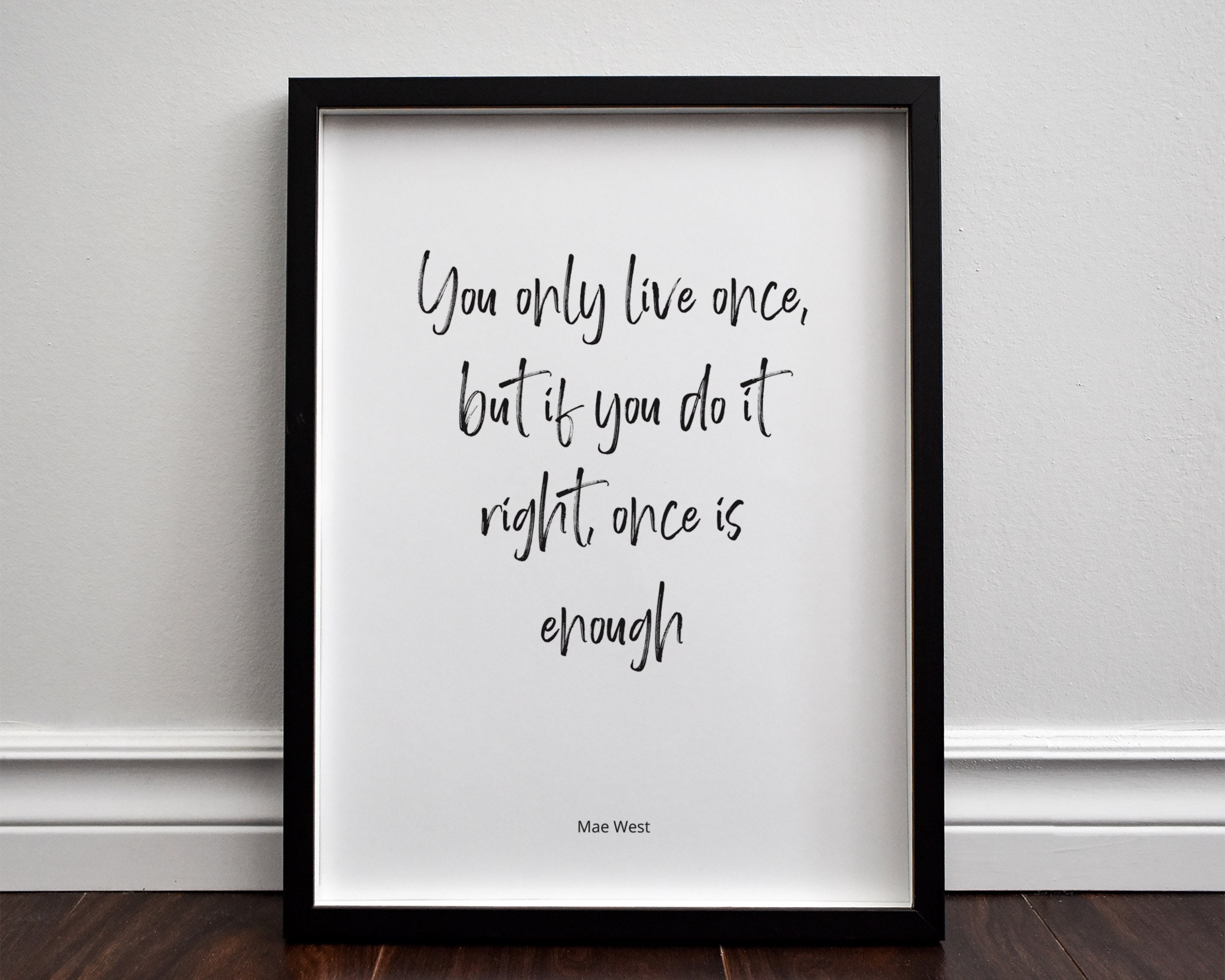 You Only Live Once, but If You Do It Right, Once is Enough Mae West's ...