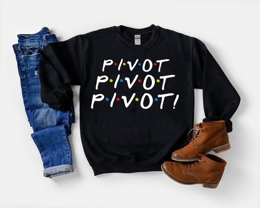 Pivot Pivot Pivot! Sweatshirt, Friends T-shirt, Pivot Friends Shirt ...