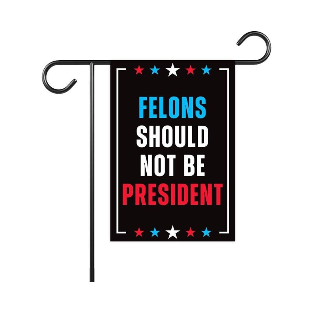 Felons Should Not Be President Garden Flag - 12x18 Inch Double Sided ...