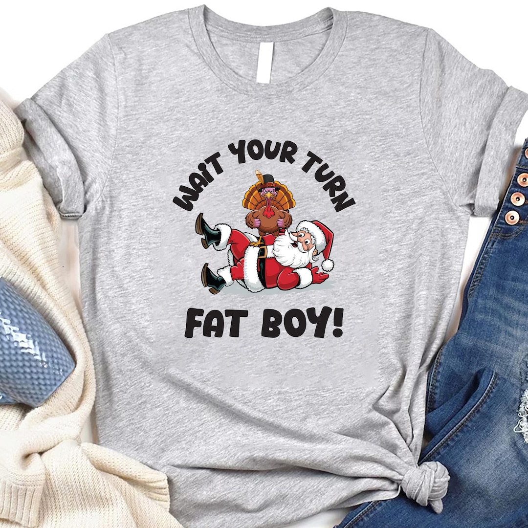 Wait Your Turn Fat Boy Shirt, Thanksgiving Turkey Santa Sweatshirt ...