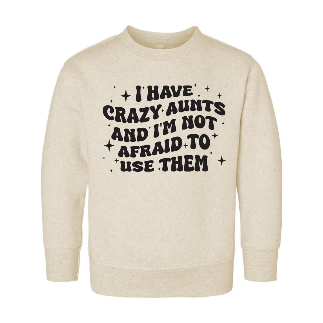 I Have Crazy Aunts and I'm Not Afraid to Use Them Toddler Sweatshirt, Funny Aunt Baby Shirt ...