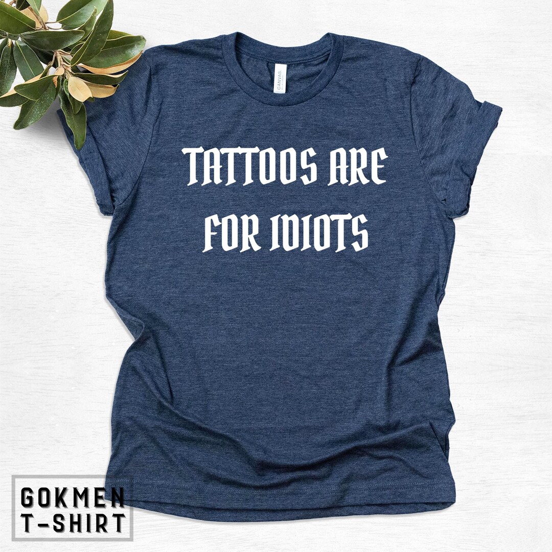 Tattoos Are for Idiots Tattoo T-shirt, Tattos Are for Idiot Funny T ...