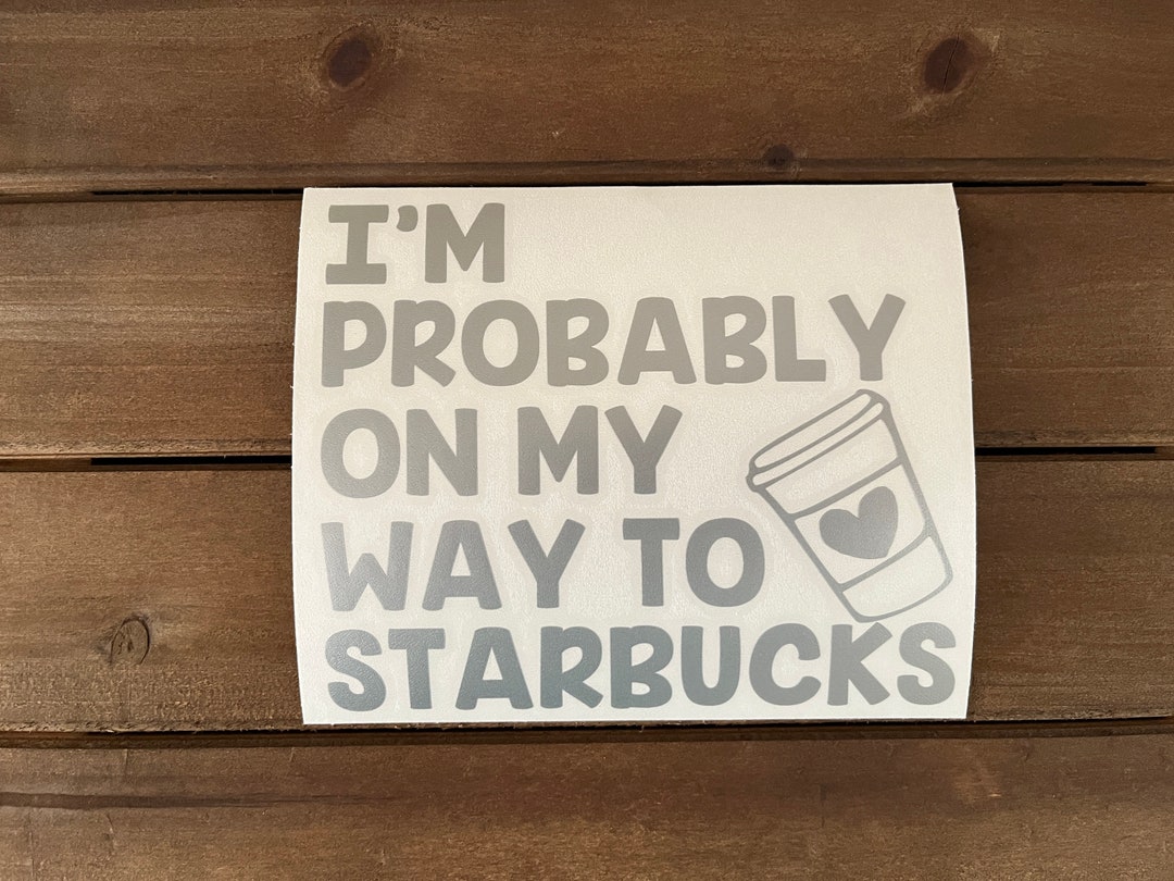 I’m Probably on My Way to Starbucks Vinyl Decal | Coffee Lover | Coffee ...