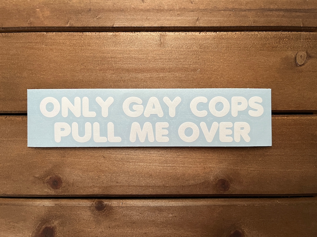 Only Gay Cops Pull Me Over Vinyl Decal | Funny Decal | Cheeky Stickers ...