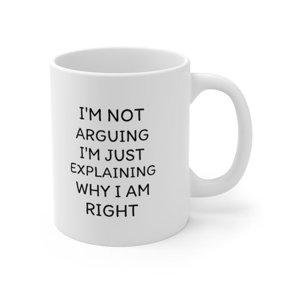 I'M Not Arguing I'm Just Explaining Why I Am Right Tea | Etsy