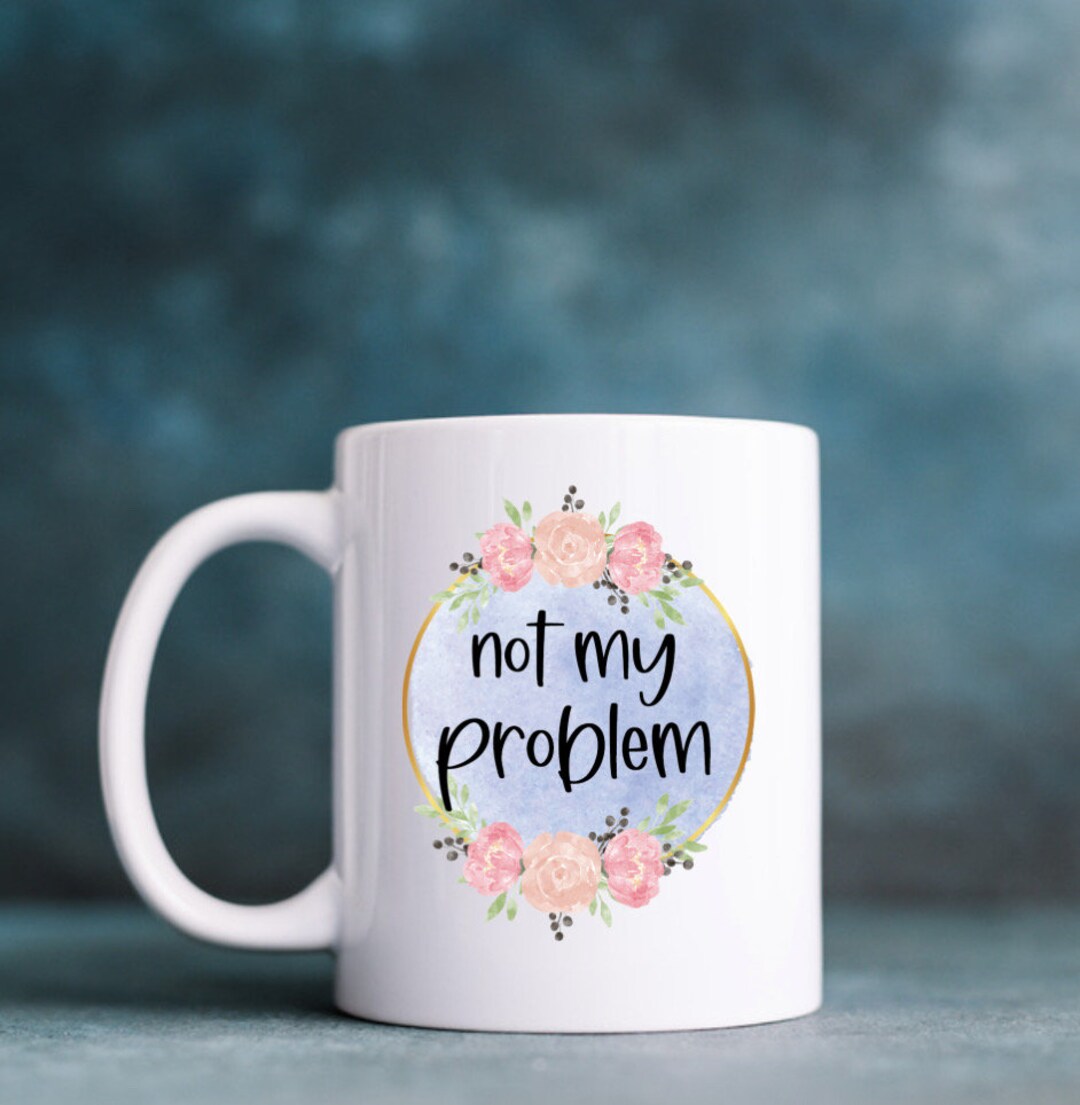 Not My Problem 12oz Mug | Funny Mug | Floral Mug | Colorful Cup | Work ...