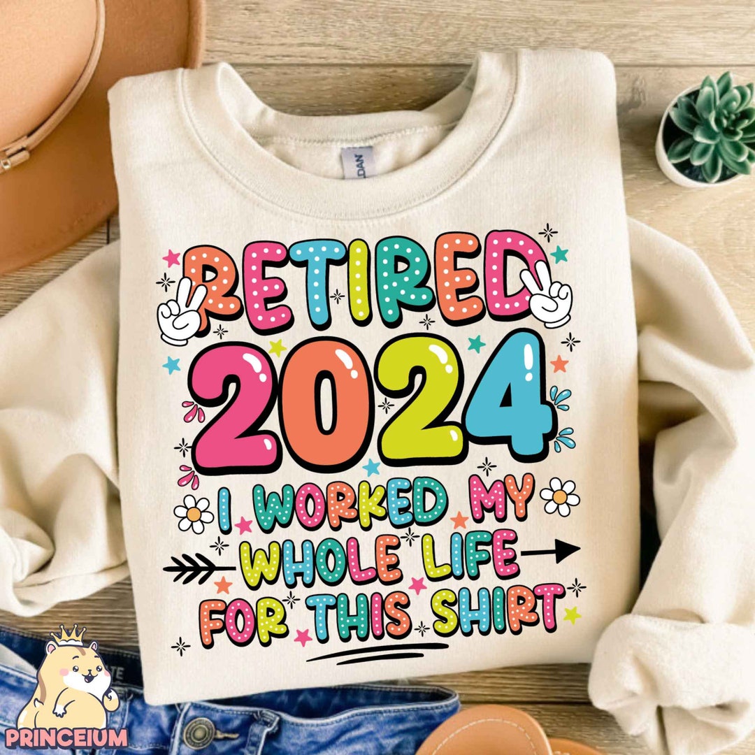 Retired 2024 Png, Retirement Party Png, I Worked My Whole Life for This ...