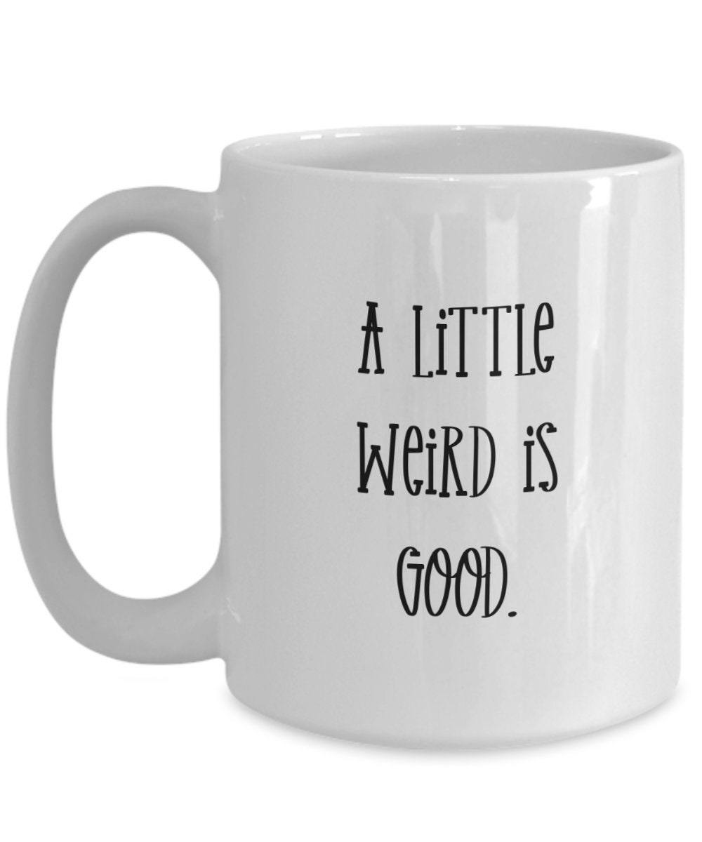 Weird is Cool, Weird is A Compliment, A Little Weird is Good Coffee Mug ...
