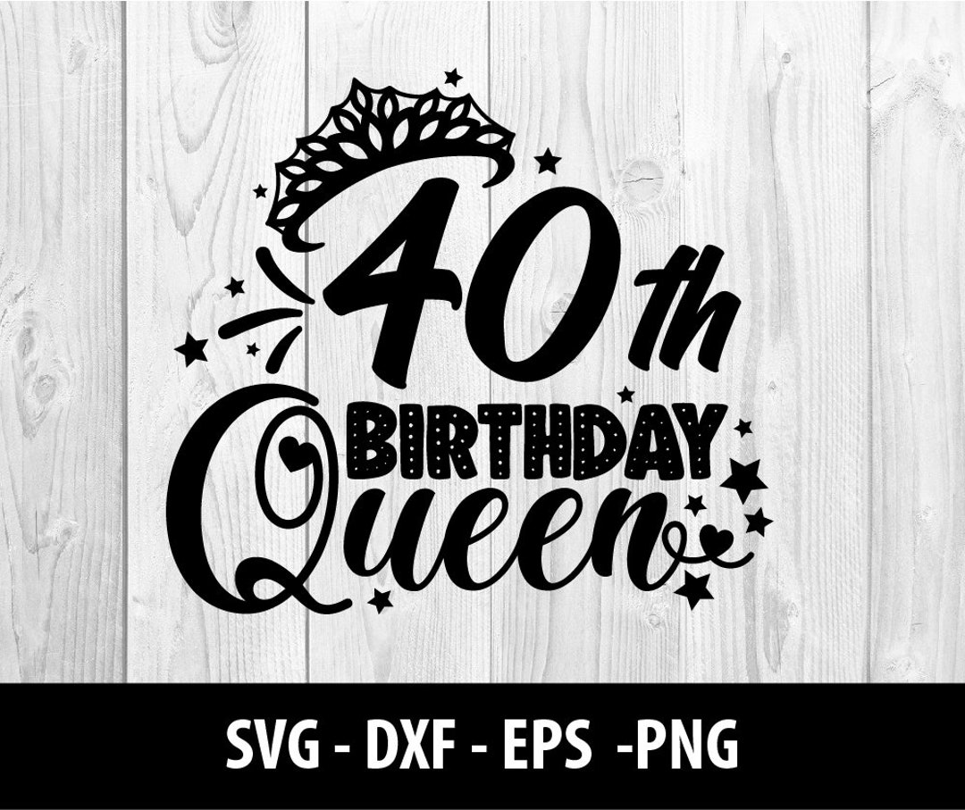40th Birthday Queen SVG, Fortieth Birthday Queen DXF, 40th Birthday ...