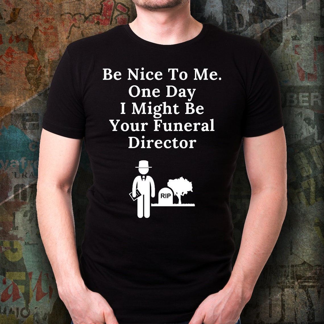 Funny Funeral Director T-shirt Be Nice to Me One Day I Might Be Your ...