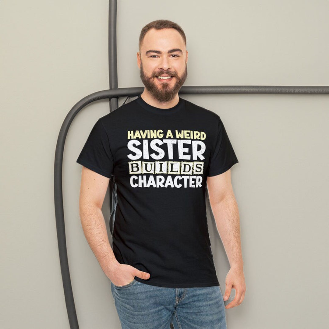 Having a Weird Sister Builds Character Funny Humorous Say T-shirt ...