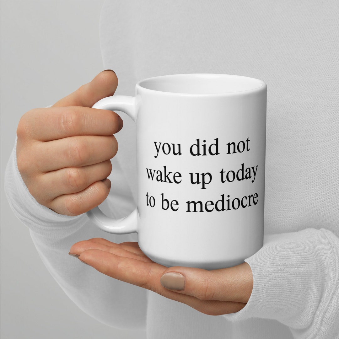 You Did Not Wake up Today to Be Mediocre, Motivational, Inspiring Mug ...