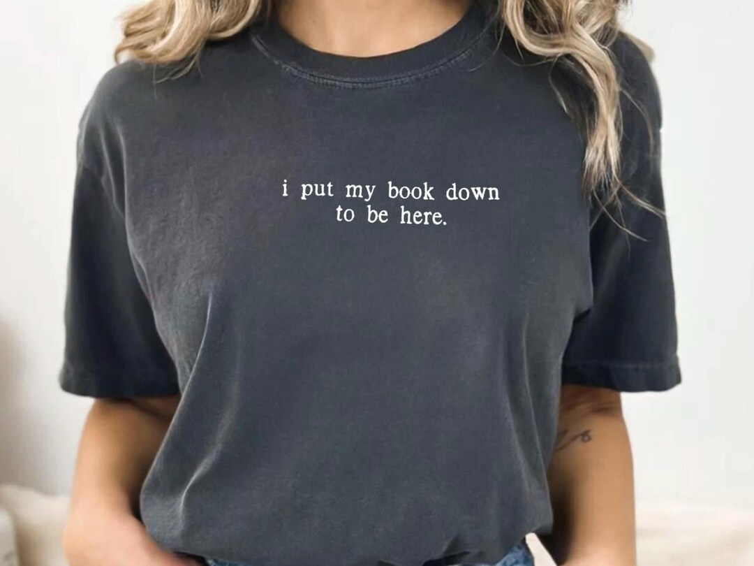 Comfort Colors I Put My Book Down to Be Here T-shirt - Tee for Book ...