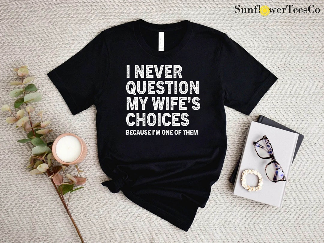 I Never Question My Wife's Choices Shirt, Perfect Gift for Father's Day ...
