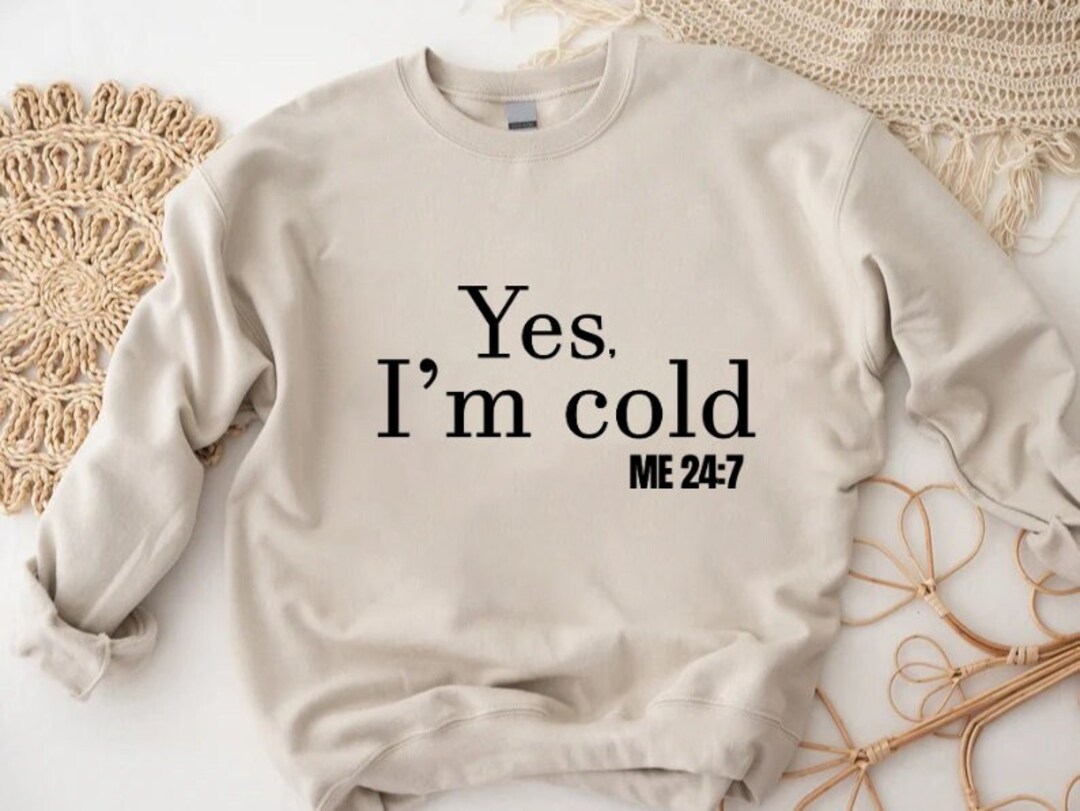 Yes I’m Cold Me 24:7 Sweatshirt,winter Always Cold Sweatshirt,winter ...