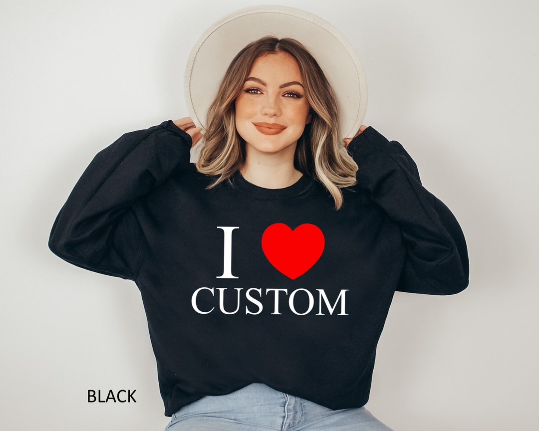 I Love Custom Sweatshirt, I Heart Custom Shirt, Personalized I Love ...