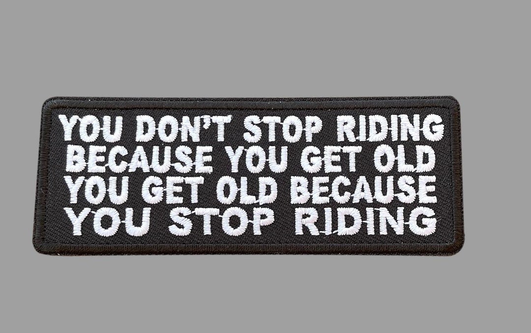 Biker Patch You Don't Stop Riding Because You Get Old. You Get Old ...