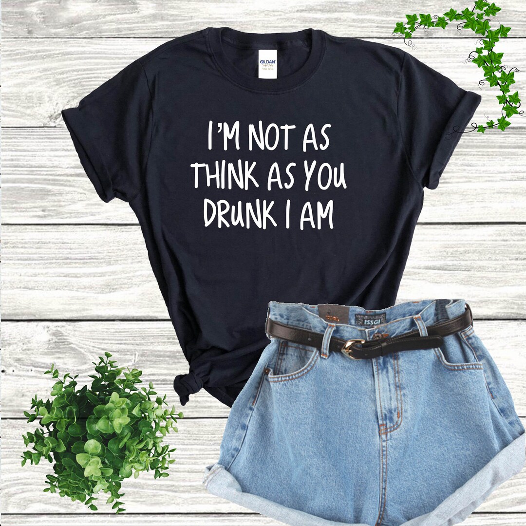 I M Not As Think As You Drunk I Am Funny Shirt Party Drinking