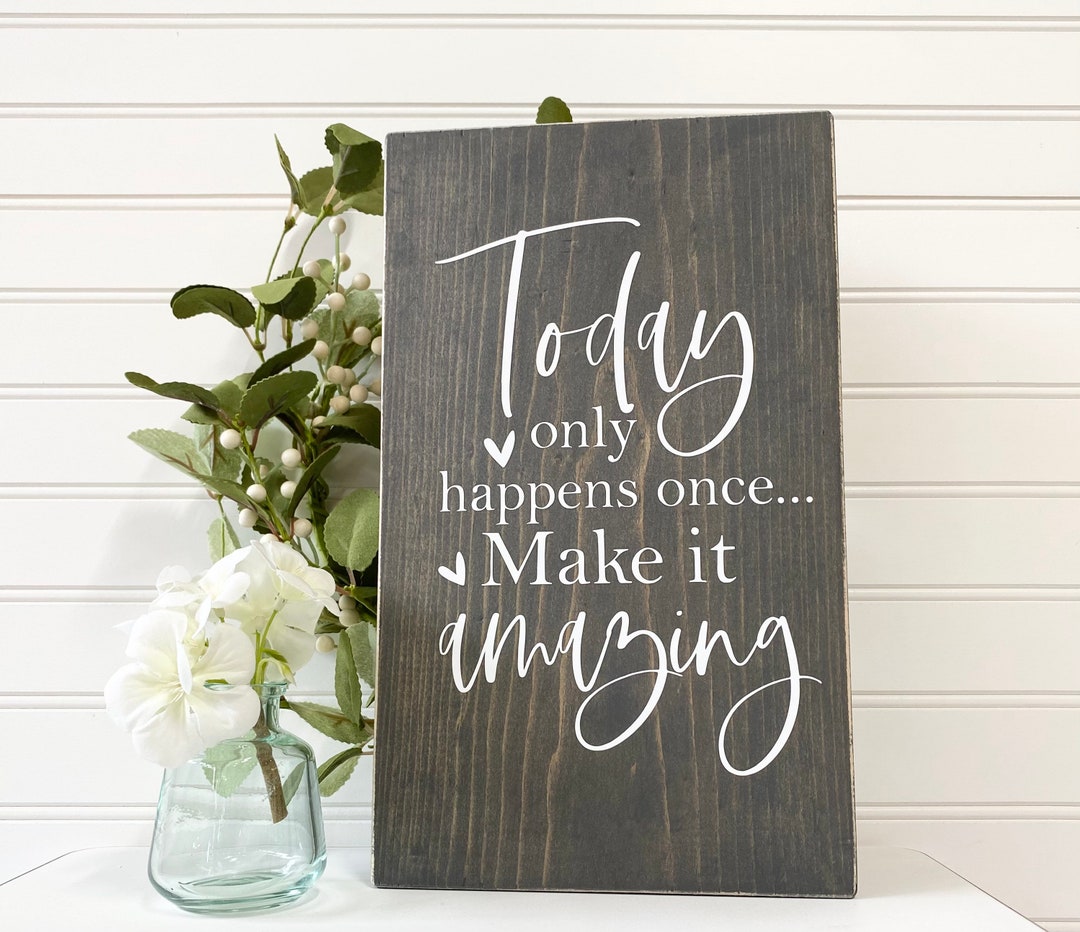Today Only Happens Once, Make It Amazing Wood Sign, Inspirational Wood ...