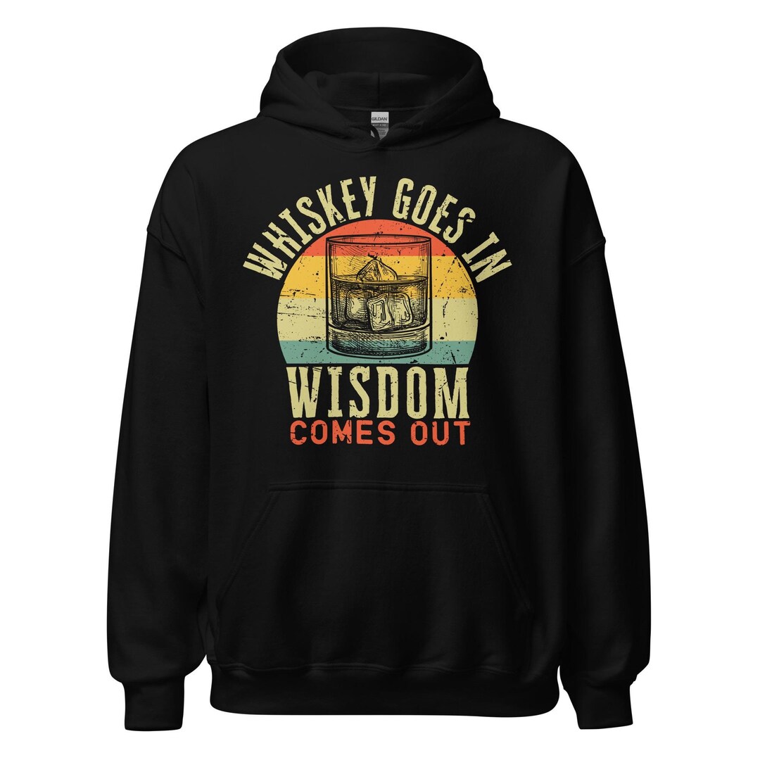 Whiskey Hoodie, Bourbon Hoodie, Whiskey Goes in Wisdom Comes Out Hoodie ...