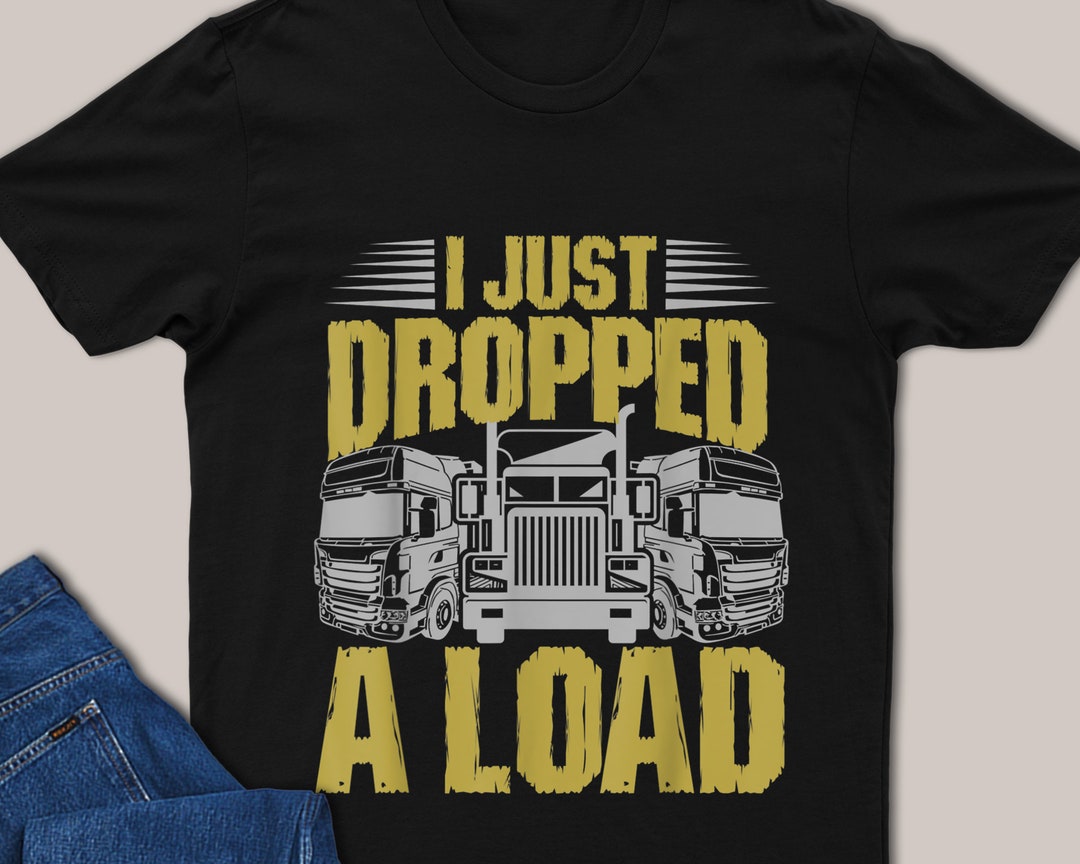 I Just Dropped A Load T-shirt Funny Trucker Shirt Birthday - Etsy