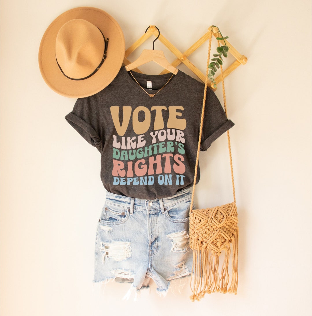 Vote Like Your Daughter's Rights Depend on It, Democrat Shirt, Feminist ...