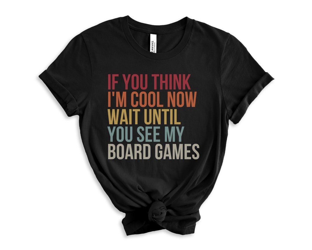 If You Think I'm Cool Now Wait Until You See My Board Games, Board ...