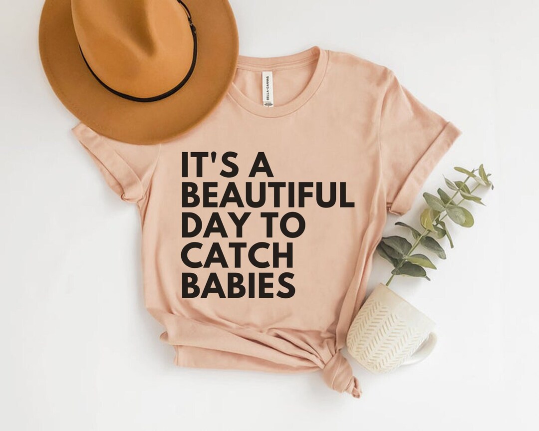 It's A Beautiful Day to Catch Babies, Midwife Shirt, Labor and Delivery ...
