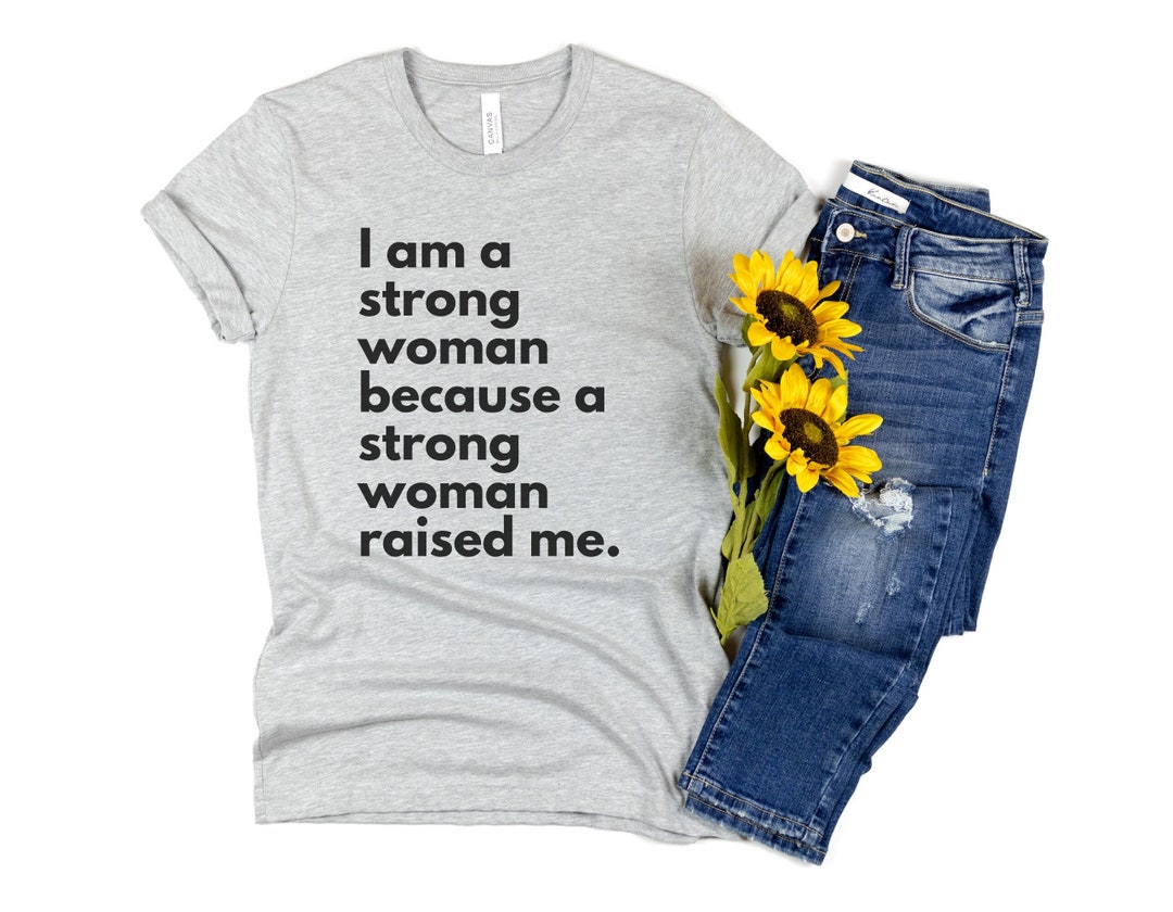 I Am A Strong Woman Because A Strong Woman Raised Me, Feminism Shirt ...