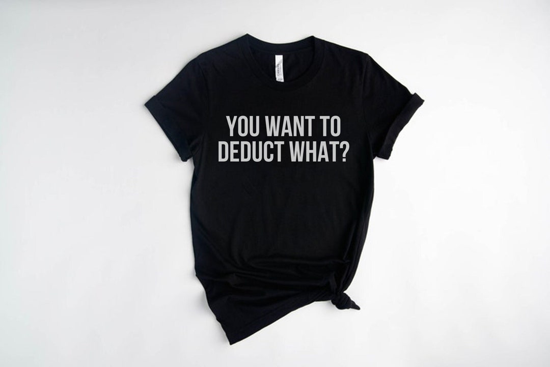You Want to Deduct What, Tax Season Shirt, Tax Preparer Shirt, Tax ...