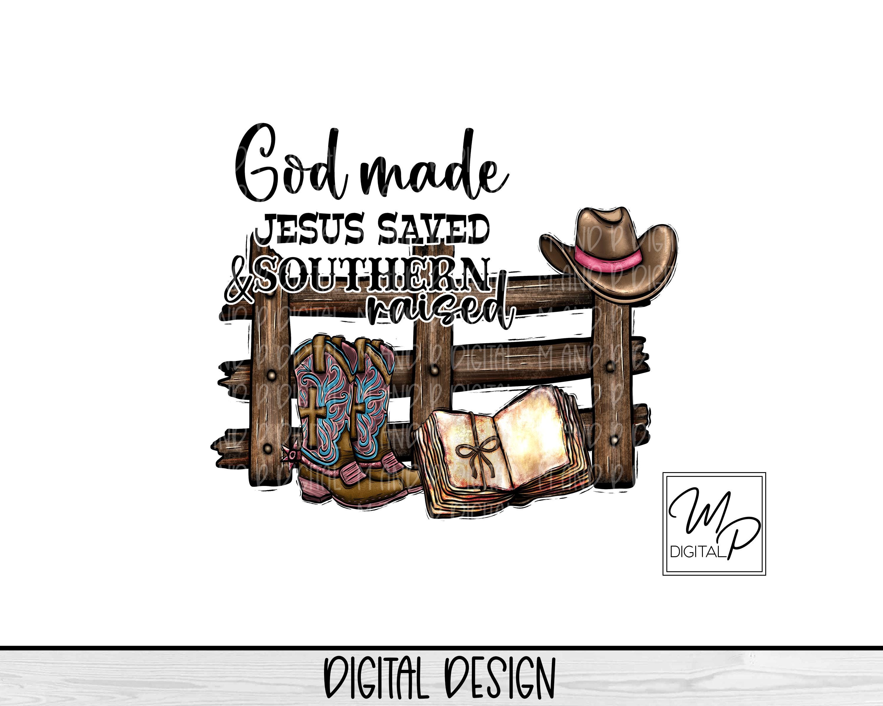 God Made, Jesus Saved, Southern Raised PNG Sublimation Design for Shirt ...